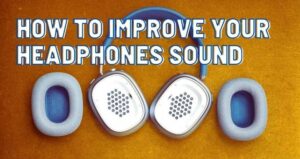 How To Improve Headphones Sound Quality - Discover All The Methods