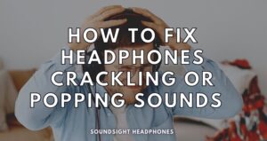 Fix Headphones Crackling or Popping Sounds Problem [Solved]