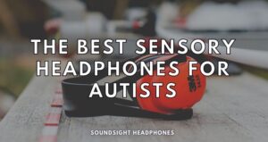 The Best Sensory Headphones for Autists - SOUNDSIGHTR